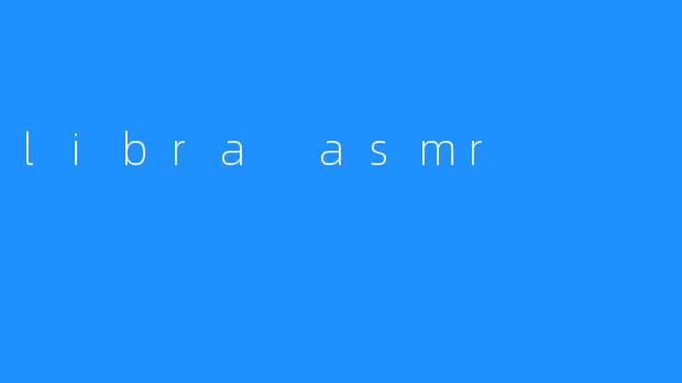 探索“Libra ASMR”：放松心灵的音频奇妙之旅_aw酒吧