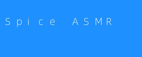 探索“Spice ASMR”：味蕾与听觉的奇妙碰撞_aw酒吧